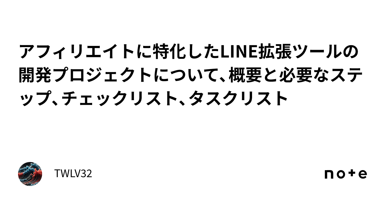 アフィリエイトに特化したLINE拡張ツールの開発プロジェクトについて、概要と必要なステップ、チェックリスト、タスクリスト｜TWLV32