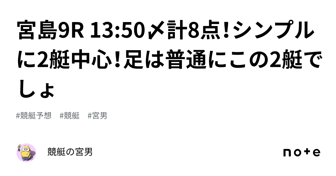 宮島9R 13:50〆計8点！シンプルに2艇中心！足は普通にこの2艇でしょ｜競艇の宮男