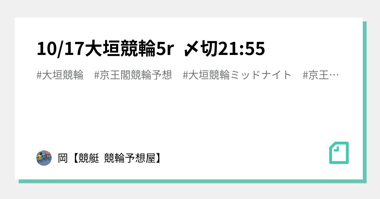 10/17大垣競輪5r 〆切21:55｜🌊岡🌊【🔥競艇 競輪予想屋🔥】