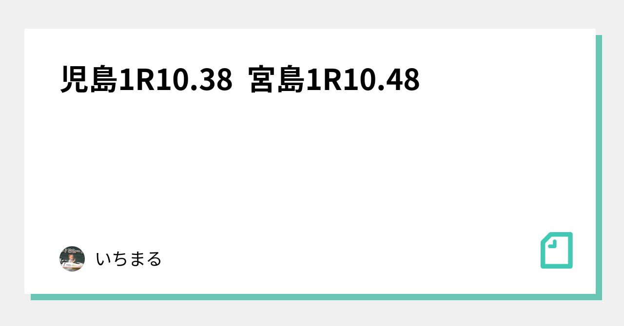 児島1R10.38 宮島1R10.48｜いちまる｜note