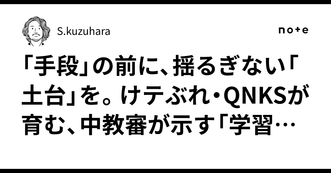 「手段」の前に、揺るぎない「土台」を。けテぶれ・QNKSが育む、中教審が示す「学習の基盤」｜S.kuzuhara