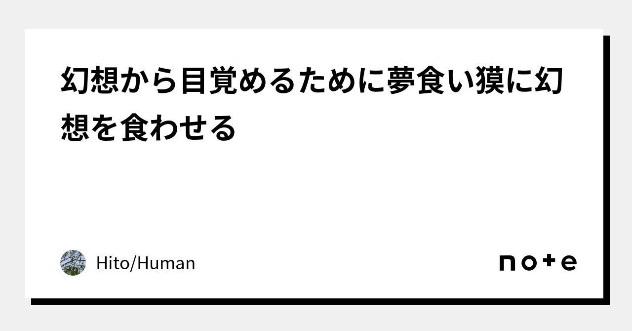 幻想から目覚めるために夢食い獏に幻想を食わせる｜Hito/Human