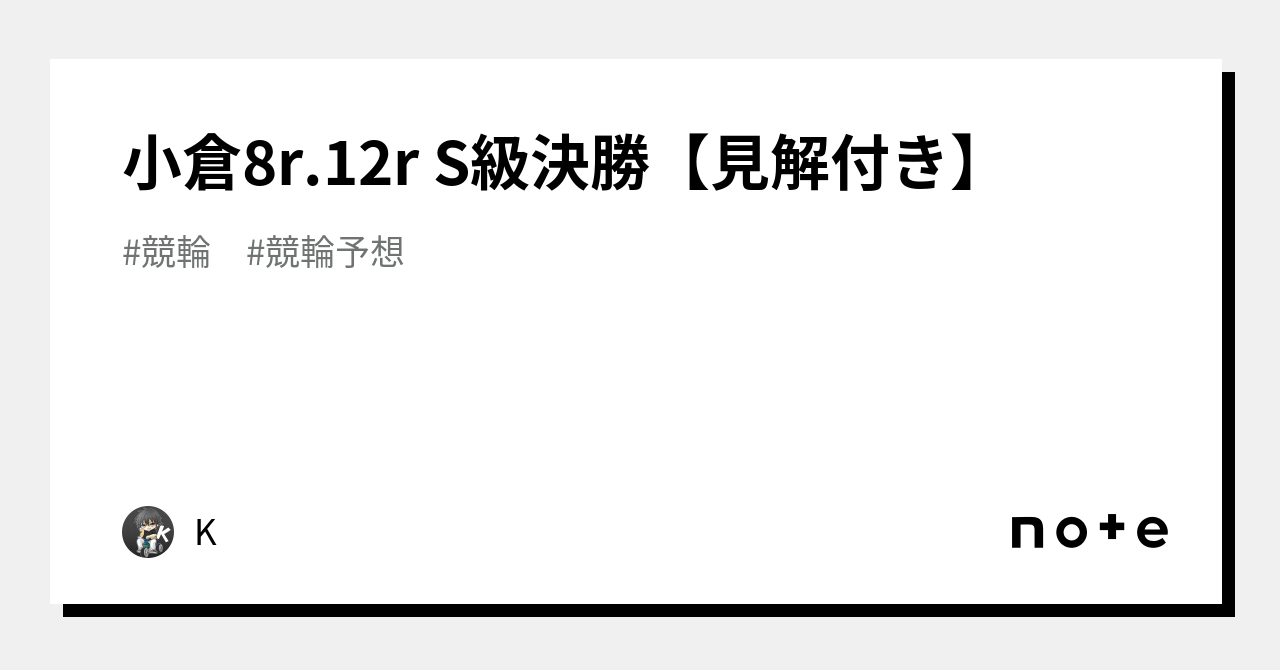 小倉8r.12r S級決勝🔥【見解付き】｜K｜note