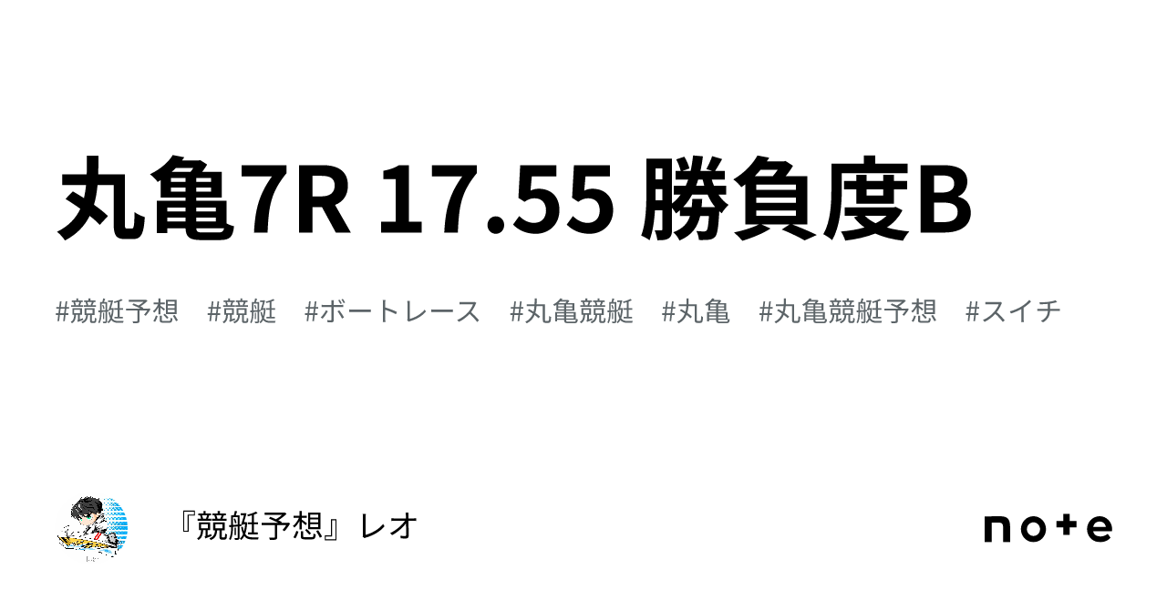 丸亀7R 17.55 勝負度B｜『競艇予想』レオ