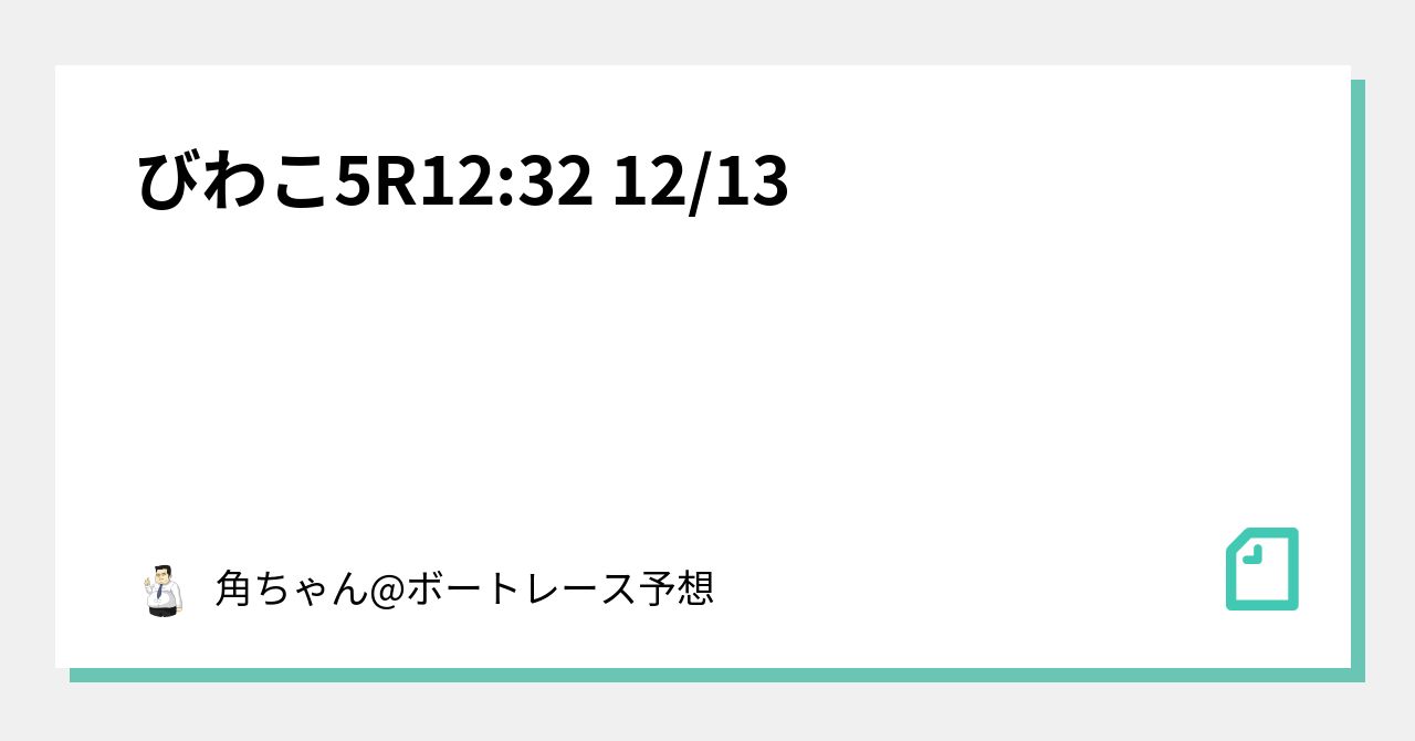 びわこ5R12:32 12/13｜角ちゃん@ボートレース予想 #競艇予想 #ボートレース予想｜note