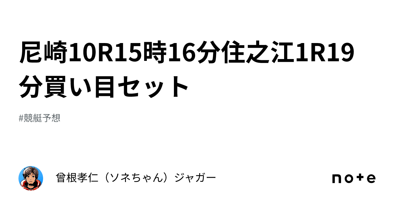 尼崎10R15時16分住之江1R19分買い目セット｜曾根孝仁（ソネちゃん）🐆ジャガー🚤
