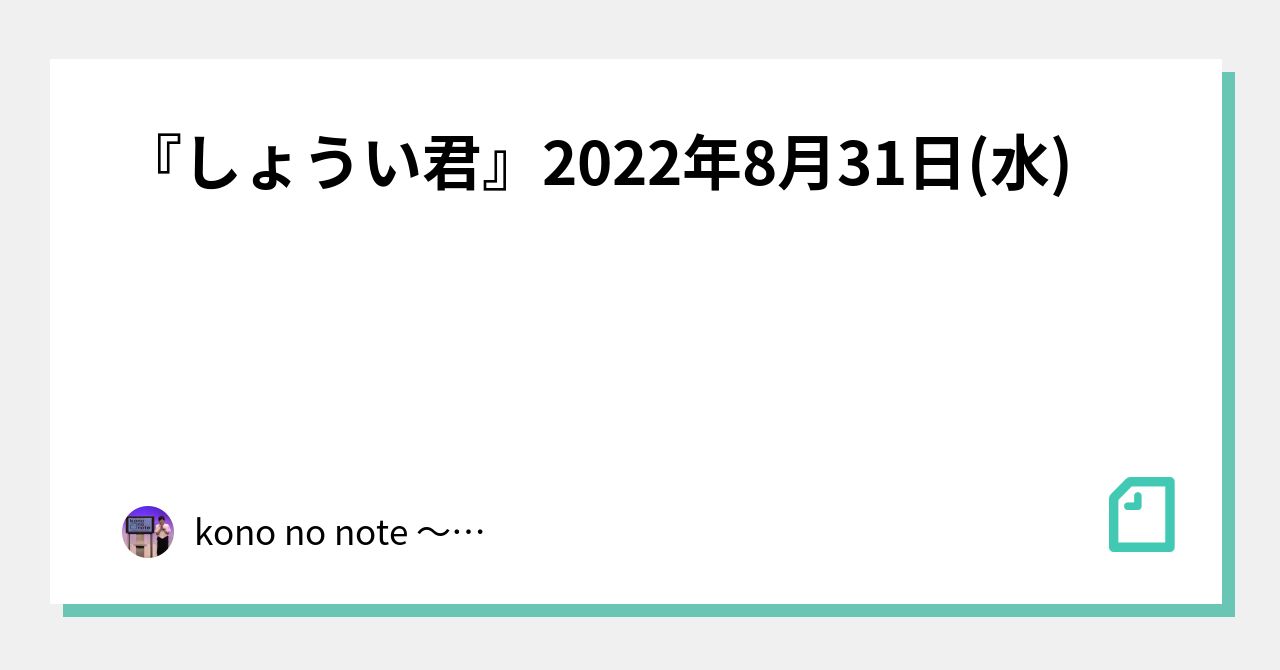『しょうい君』2022年8月31日(水)｜kono no note 〜令和喜多みな実 河野の日記〜｜note