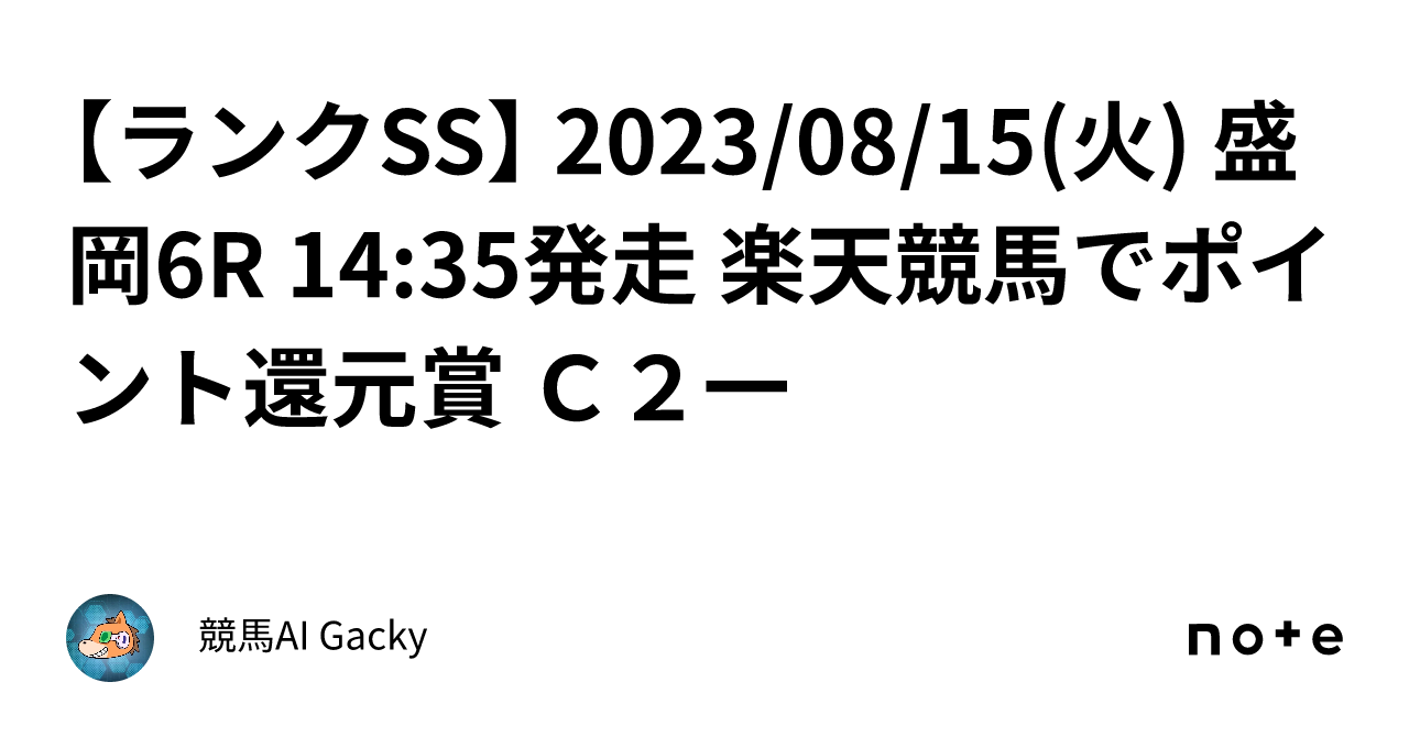 【ランクSS】 2023/08/15(火) 盛岡6R 14:35発走 楽天競馬でポイント還元賞 C2一｜競馬AI Gacky