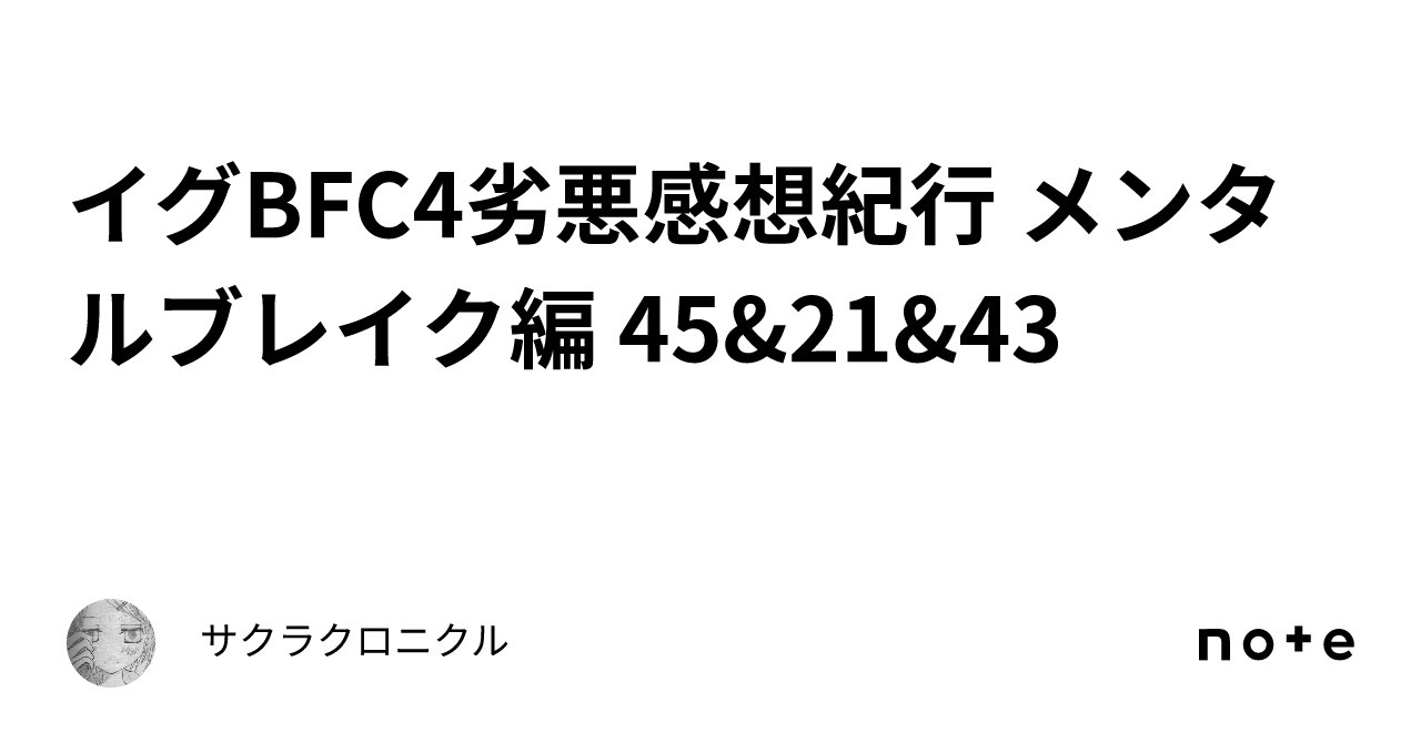 イグBFC4劣悪感想紀行 メンタルブレイク編 45&21&43｜サクラクロニクル