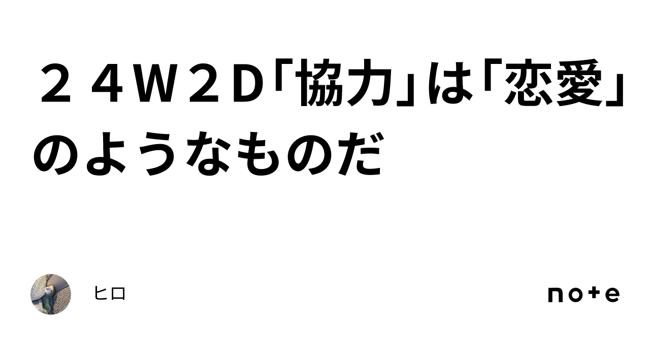 24W2D「協力」は「恋愛」のようなものだ｜ヒロ