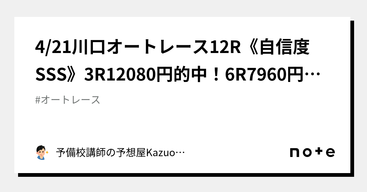 4/21川口オートレース12R《自信度 SSS》🎯3R12080円的中！6R7960円的中！｜予備校講師の予想屋Kazuo@競馬・オートレース｜note
