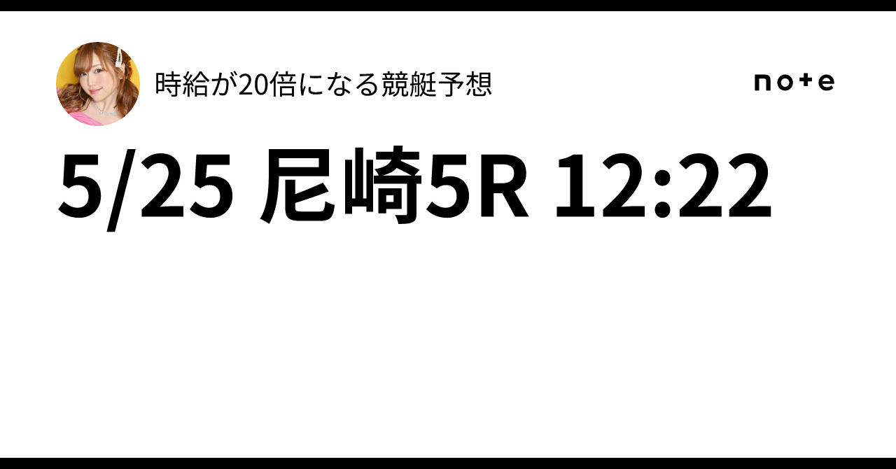 5/25 尼崎5R 12:22｜時給が20倍になる🌈競艇予想