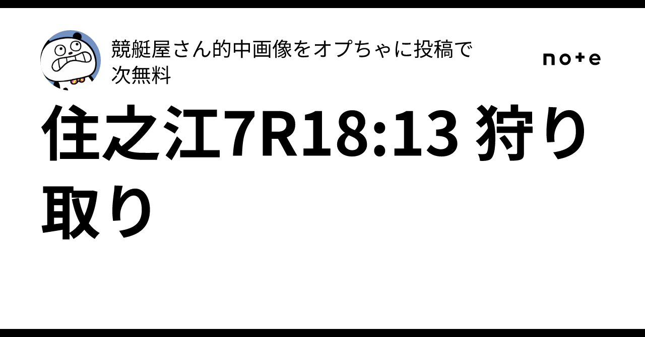 住之江7R18:13 狩り取り｜🐼競艇屋さん🐼的中画像をオプちゃに投稿で次無料