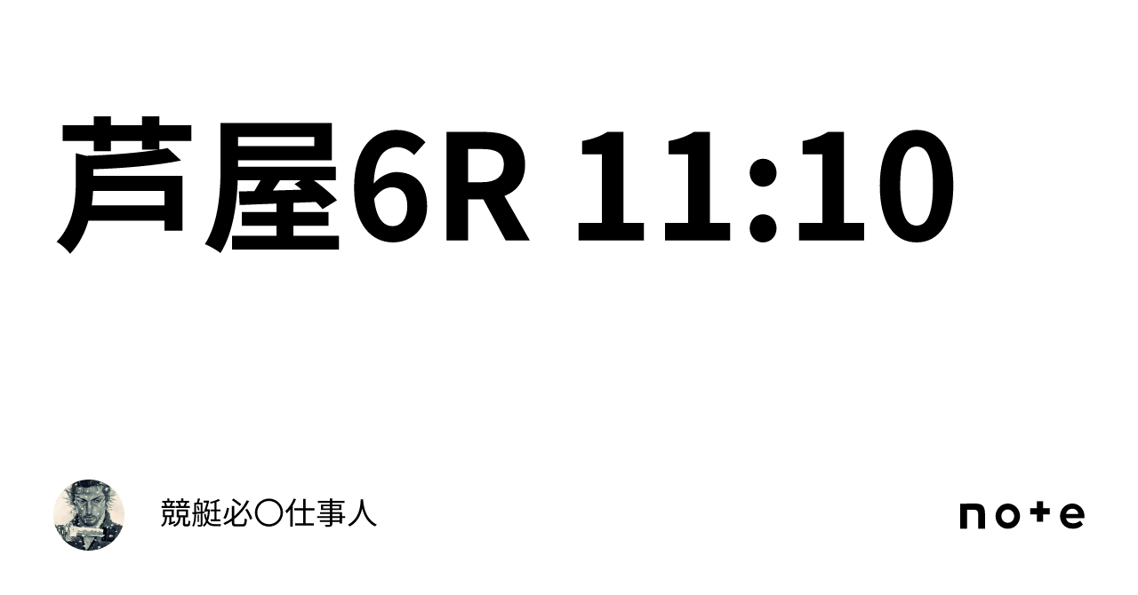 芦屋6R 11:10｜競艇必〇仕事人