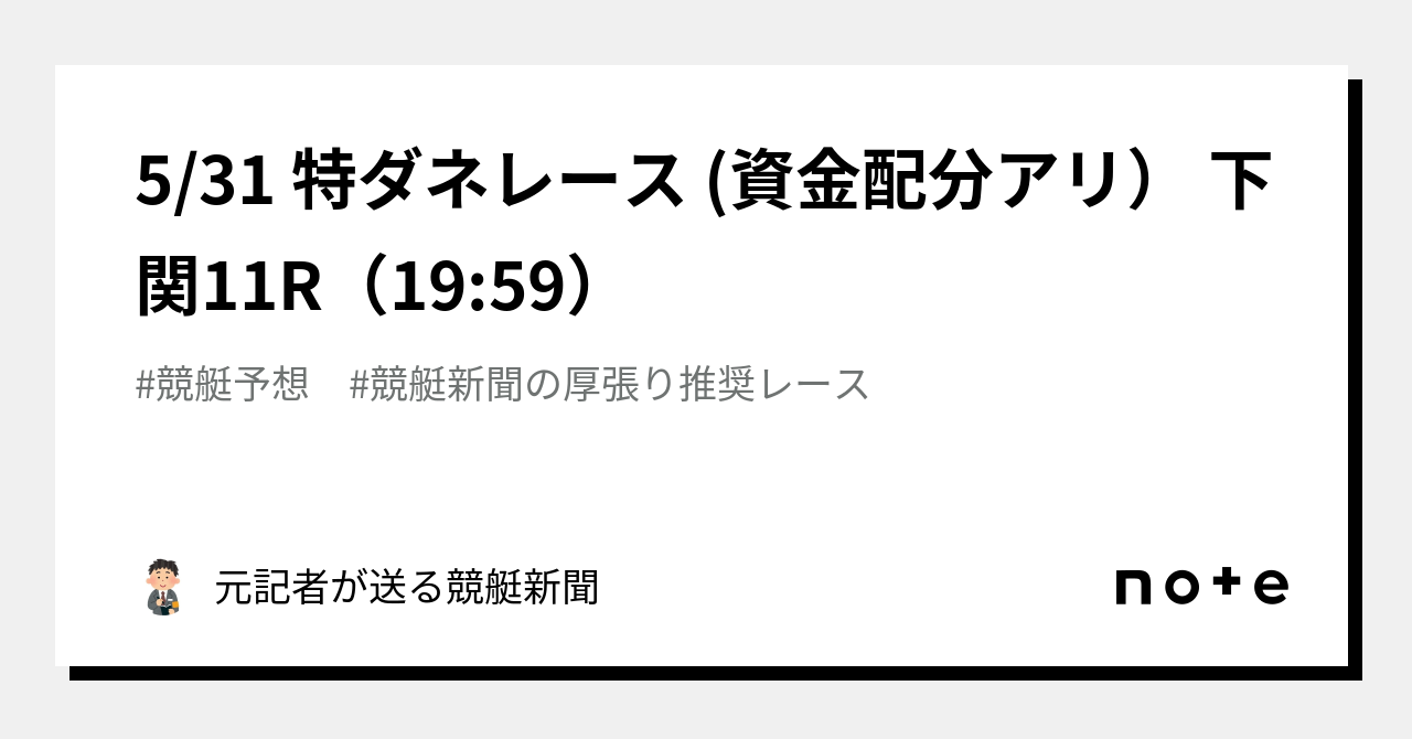 5/31 特ダネレース (資金配分アリ） 下関11R（19:59）｜元記者が送る競艇新聞
