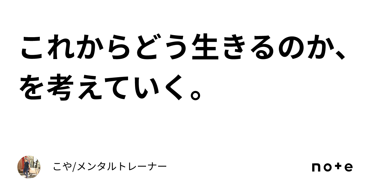 これからどう生きるのか、を考えていく。｜こやメンタルトレーナー