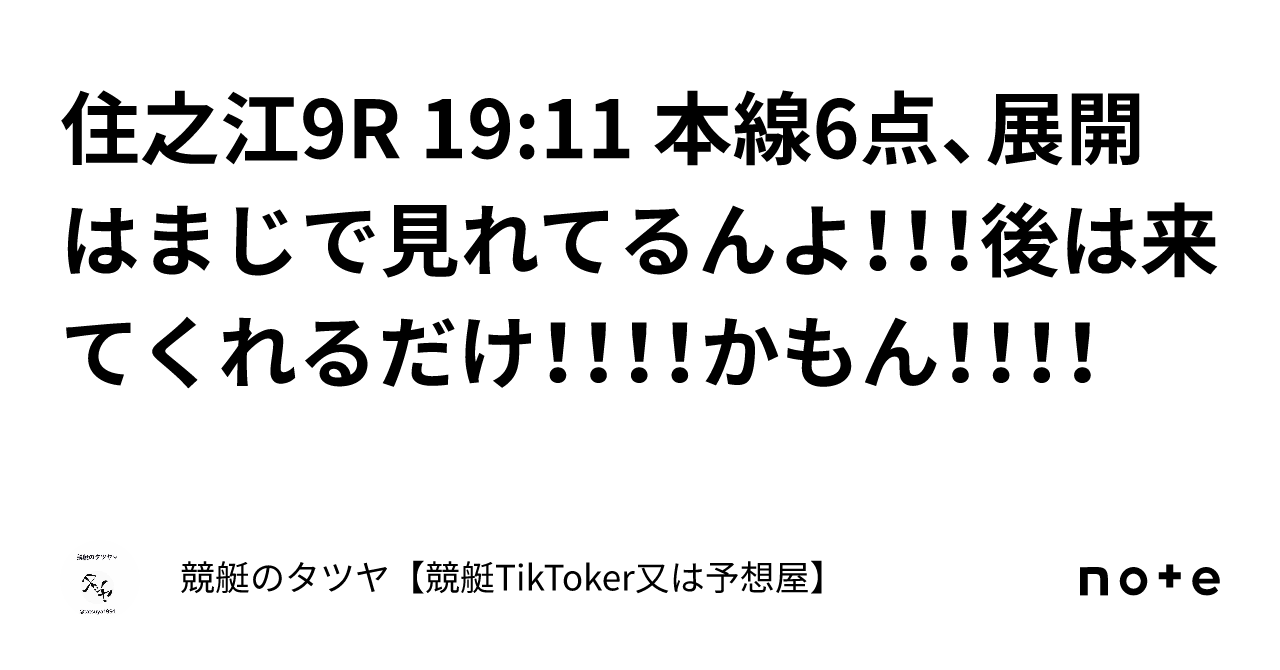 住之江9R 19:11 本線6点、展開はまじで見れてるんよ！！！後は来てくれるだけ！！！！かもん！！！！｜競艇のタツヤ【競艇TikToker又は競艇予想屋】