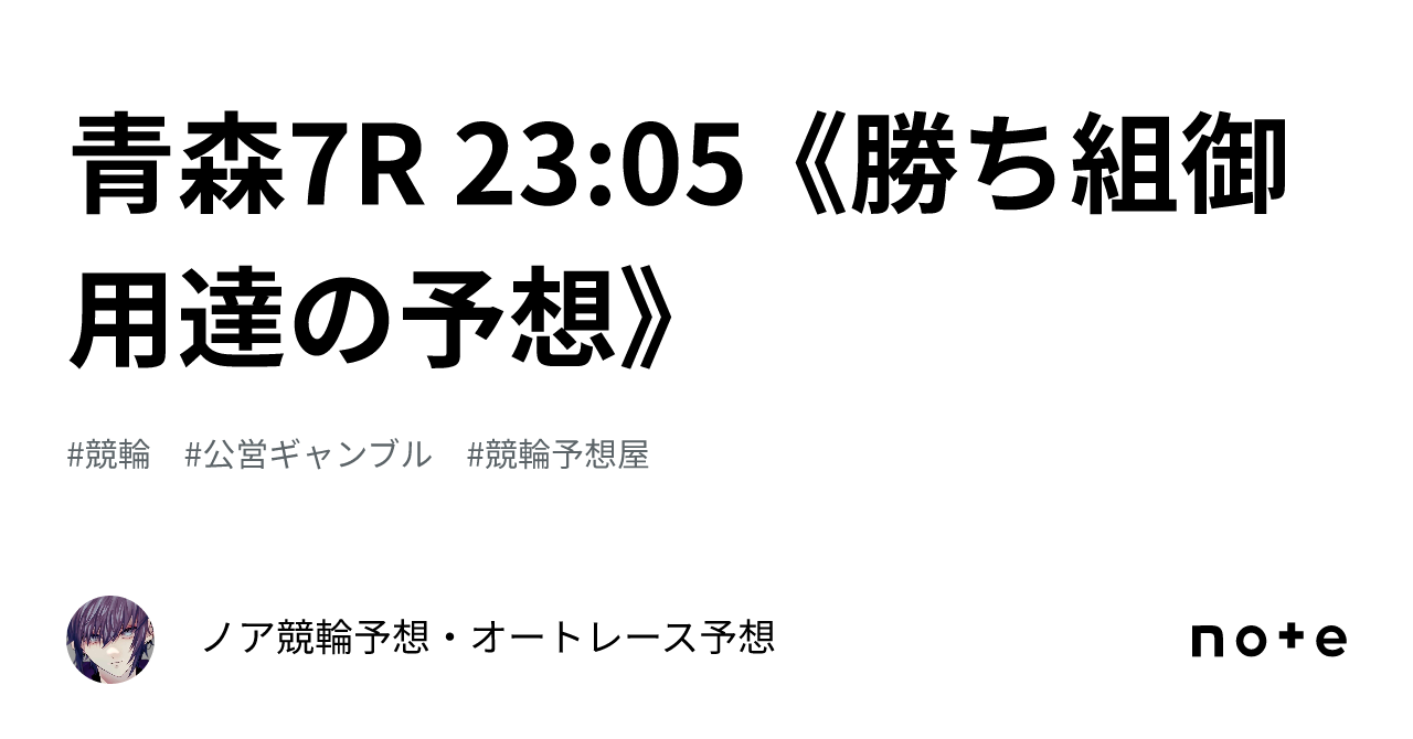 青森7R 23:05 《勝ち組御用達の予想》｜ ノア💎競輪予想・オートレース予想💎