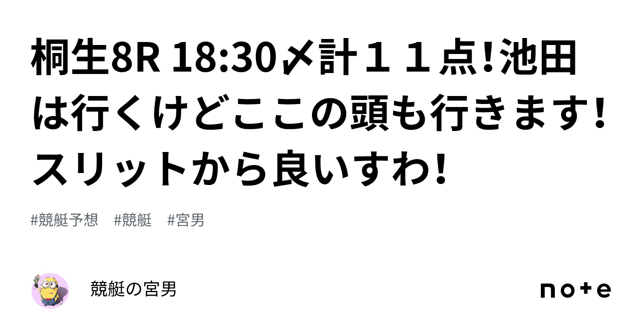 桐生8R 18:30〆計11点！池田は行くけどここの頭も行きます！スリットから良いすわ！｜競艇の宮男
