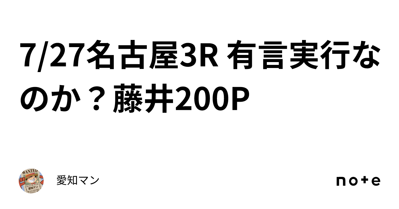 7/27名古屋3R 有言実行なのか？藤井200P｜愛知マン