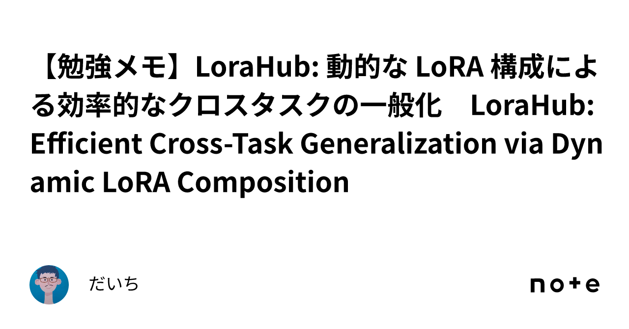 【勉強メモ】LoraHub: 動的な LoRA 構成による効率的なクロスタスクの一般化 LoraHub: Efficient Cross-Task Generalization via ...