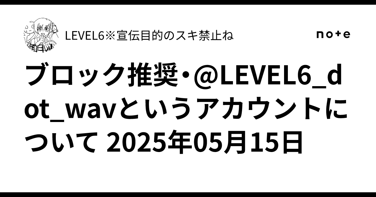 ブロック推奨・@LEVEL6_dot_wavというアカウントについて 2025年05月15日｜lv6