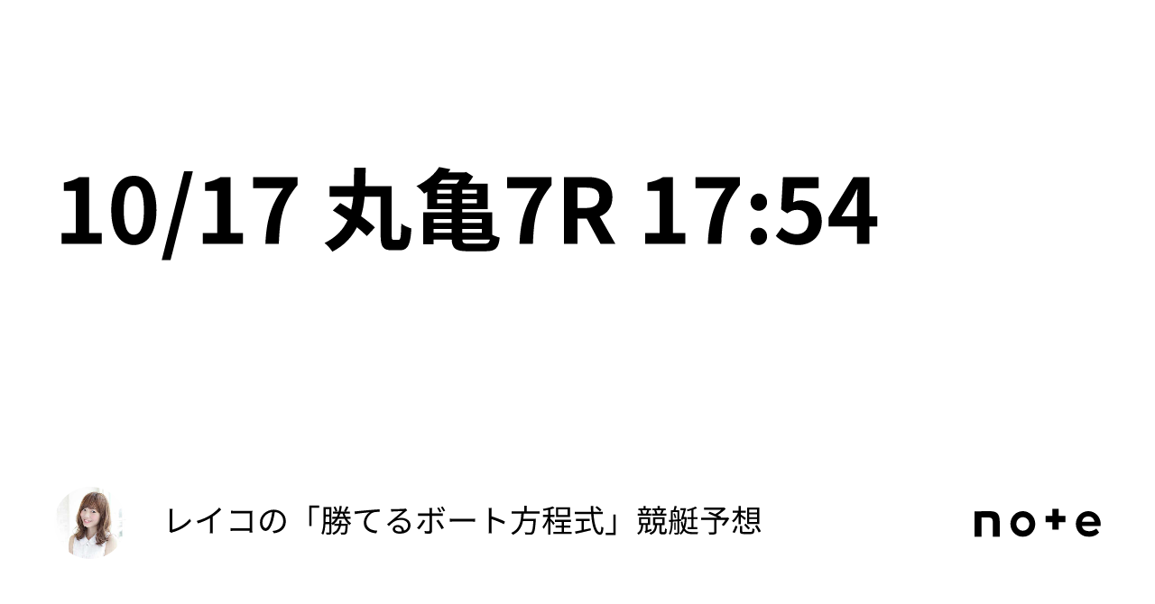 10/17 丸亀7R 17:54｜レイコの「勝てるボート方程式」💄競艇予想