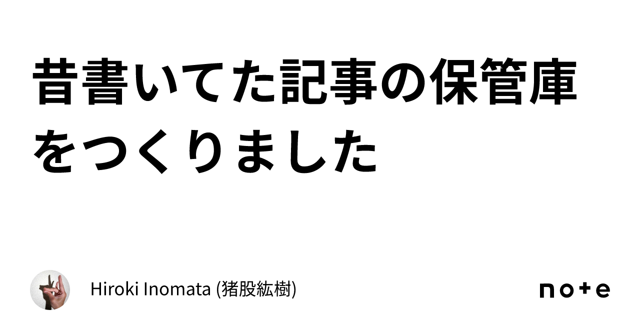 昔書いてた記事の保管庫をつくりました｜Hiroki Inomata (猪股紘樹)