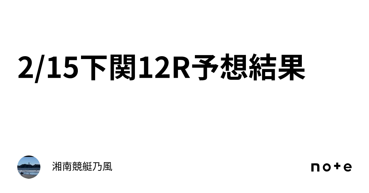 2/15下関12R予想結果｜湘南競艇乃風
