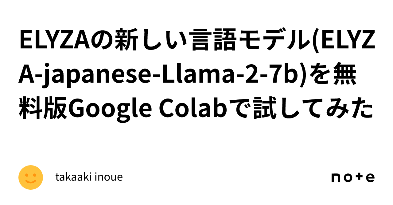 ELYZAの新しい言語モデル(ELYZA-japanese-Llama-2-7b)を無料版Google Colabで試してみた｜takaaki inoue
