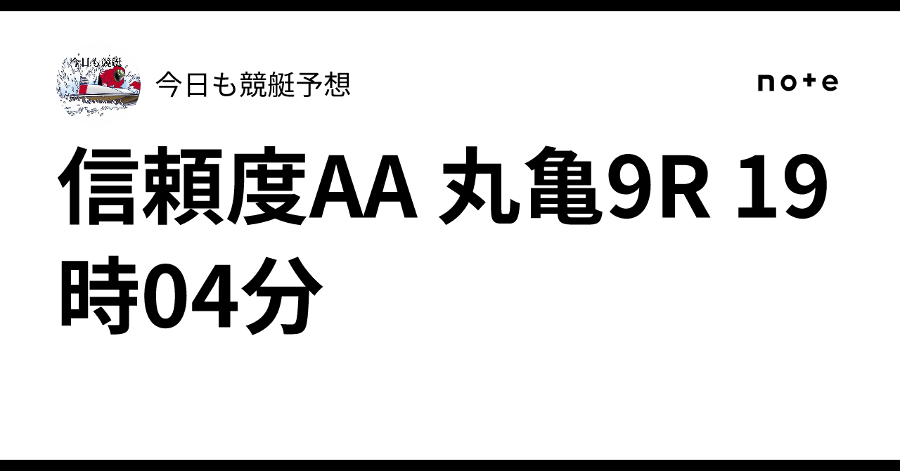 信頼度AA 丸亀9R 19時04分｜今日も競艇予想