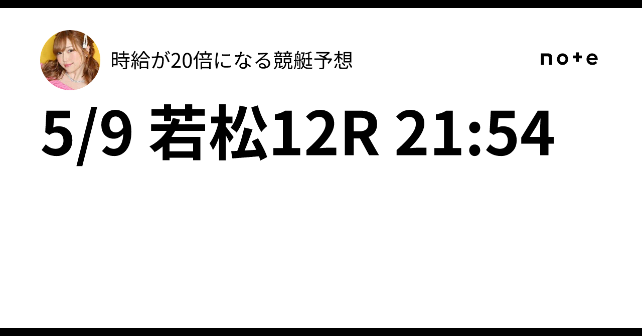 5/9 若松12R 21:54｜時給が20倍になる🌈競艇予想