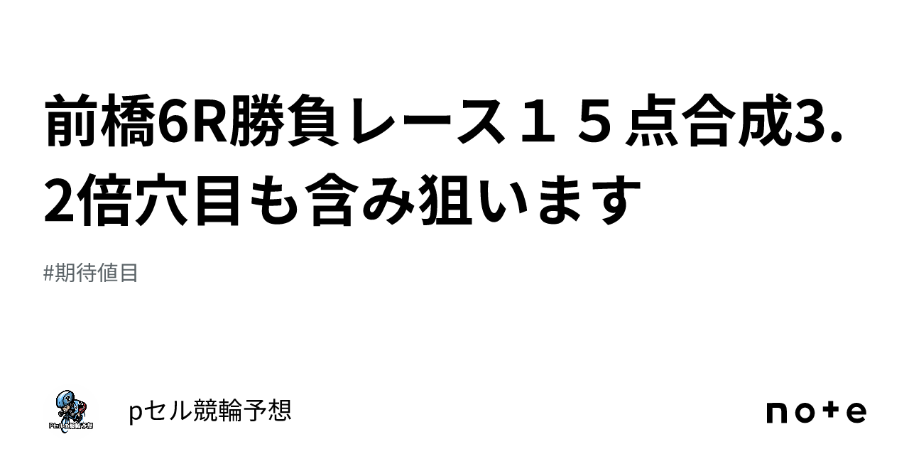前橋6R勝負レース🔥🔥15点合成3.2倍穴目も含み狙います｜pセル競輪予想