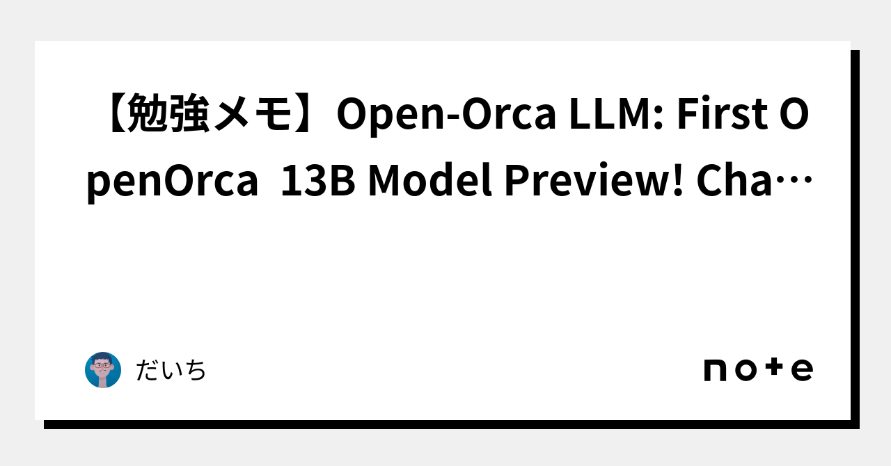 【勉強メモ】Open-Orca LLM: First OpenOrca 🐳 13B Model Preview! ChatGPT Who??｜だいち
