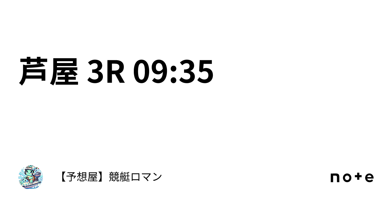 芦屋 3R 09:35｜【予想屋】競艇ロマン
