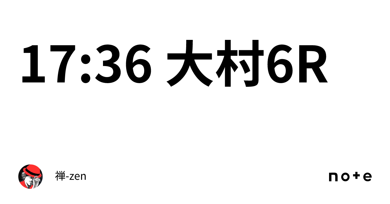 17:36 大村6R｜禅-zen