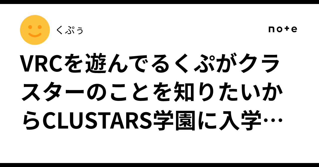 VRCを遊んでるくぷがクラスターのことを知りたいからCLUSTARS学園に入学したお話｜くぷぅ