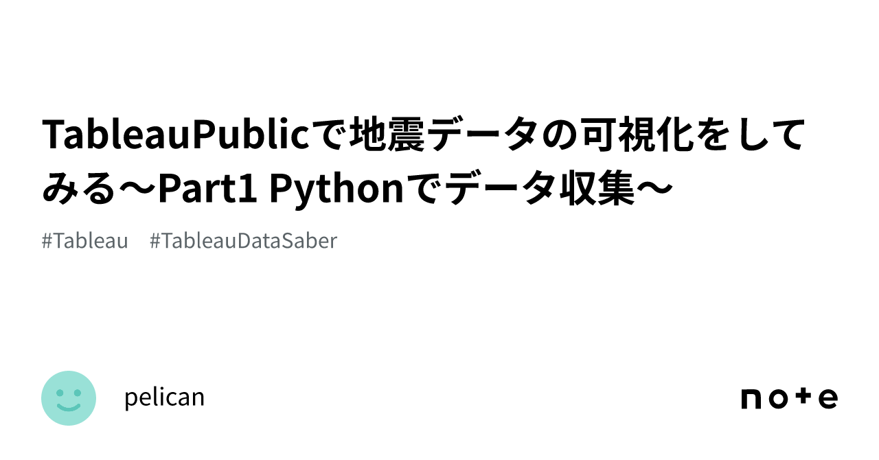 TableauPublicで地震データの可視化をしてみる～Part1 Pythonでデータ収集～｜pelican