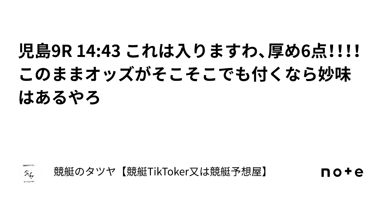 児島9R 14:43 これは入りますわ、厚め6点！！！！このままオッズがそこそこでも付くなら妙味はあるやろ｜競艇のタツヤ【競艇TikToker又は競艇予想屋】