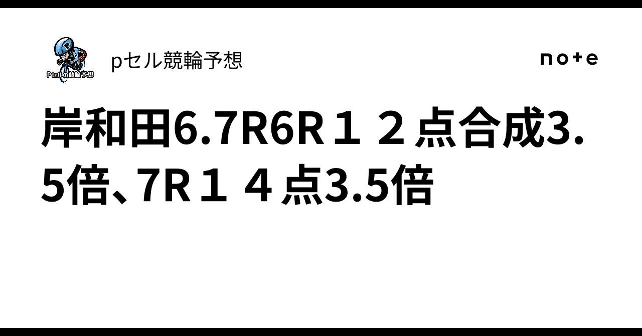 岸和田6.7R🚴‍♂️🔥6R12点合成3.5倍、7R14点3.5倍｜pセル競輪予想
