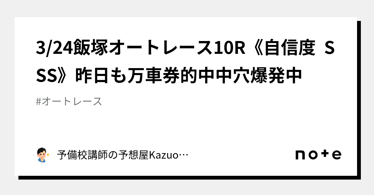 3/24飯塚オートレース10R《自信度 SSS》昨日も万車券的中🎯中穴爆発中💥｜予備校講師の予想屋Kazuo@競馬・オートレース｜note