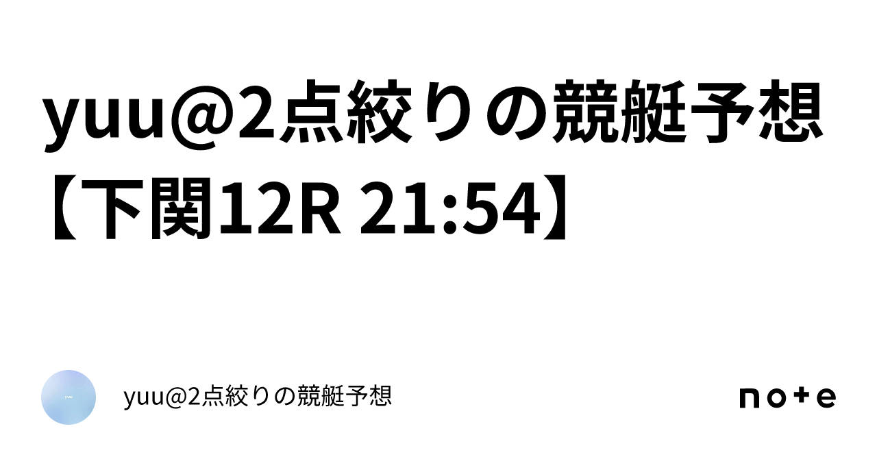 yuu@2点絞りの競艇予想【下関12R 21:54】｜yuu@2点絞りの競艇予想