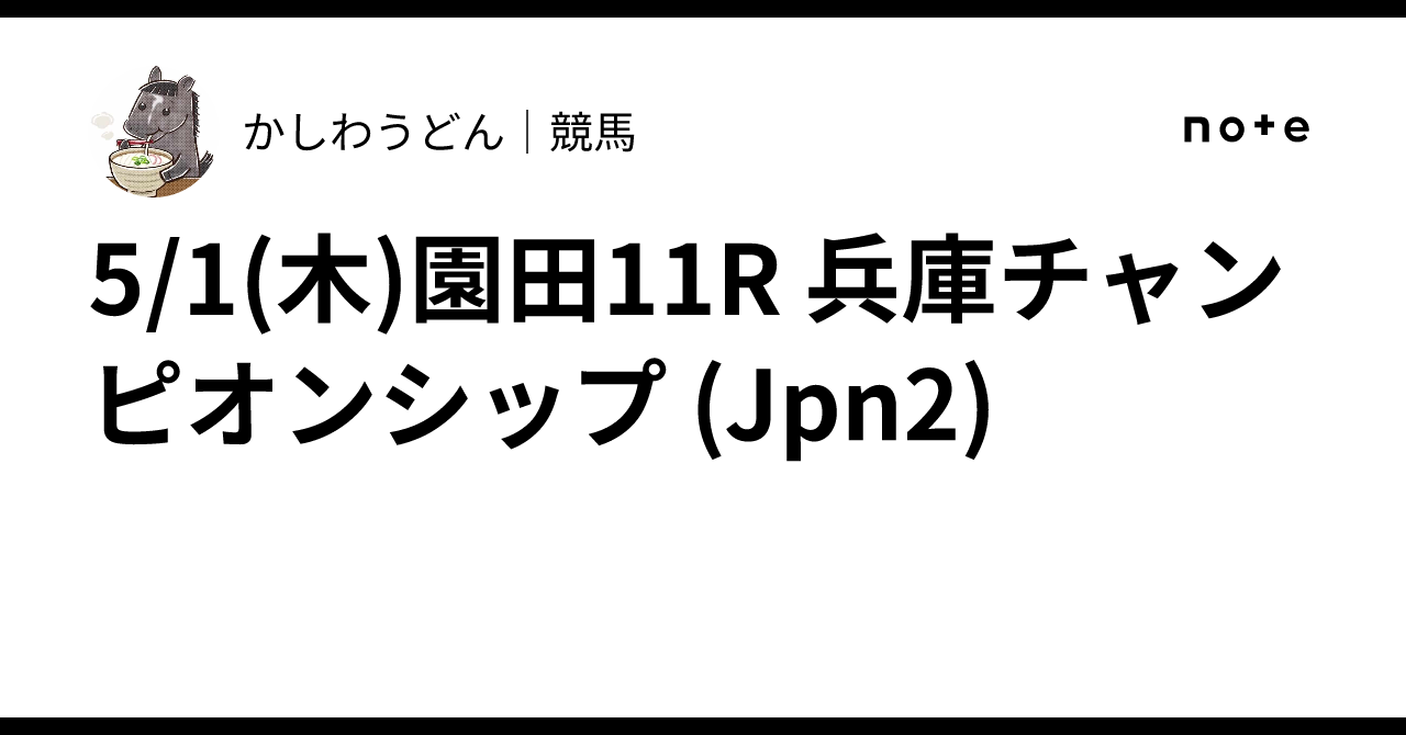 5/1(木)園田11R 兵庫チャンピオンシップ (Jpn2)｜かしわうどん｜競馬