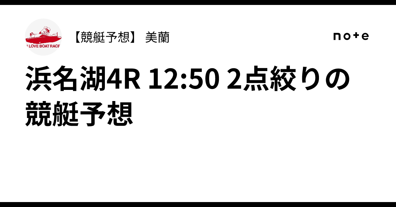 浜名湖4R 12:50 🔥2点絞りの競艇予想🔥｜【競艇予想】 美蘭🐺