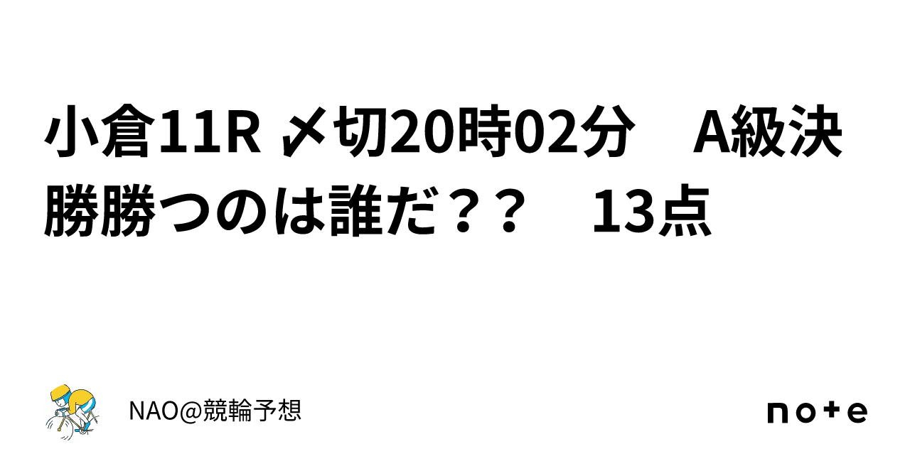 小倉11R 〆切20時02分 A級決勝勝つのは誰だ？？ 13点｜NAO@競輪予想