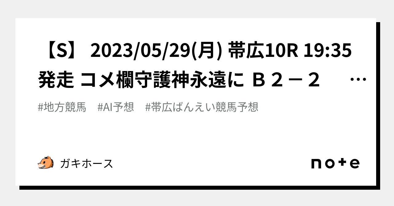 【S】 2023/05/29(月) 帯広10R 19:35発走 コメ欄守護神永遠に B2－2 440.0万未満｜ガキホース
