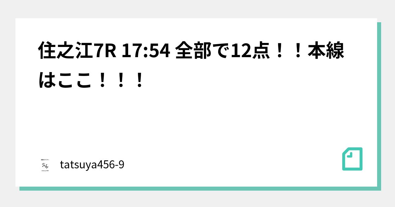 住之江7R 17:54 全部で12点！！本線はここ！！！｜競艇のタツヤ【競艇TikToker又は予想屋】
