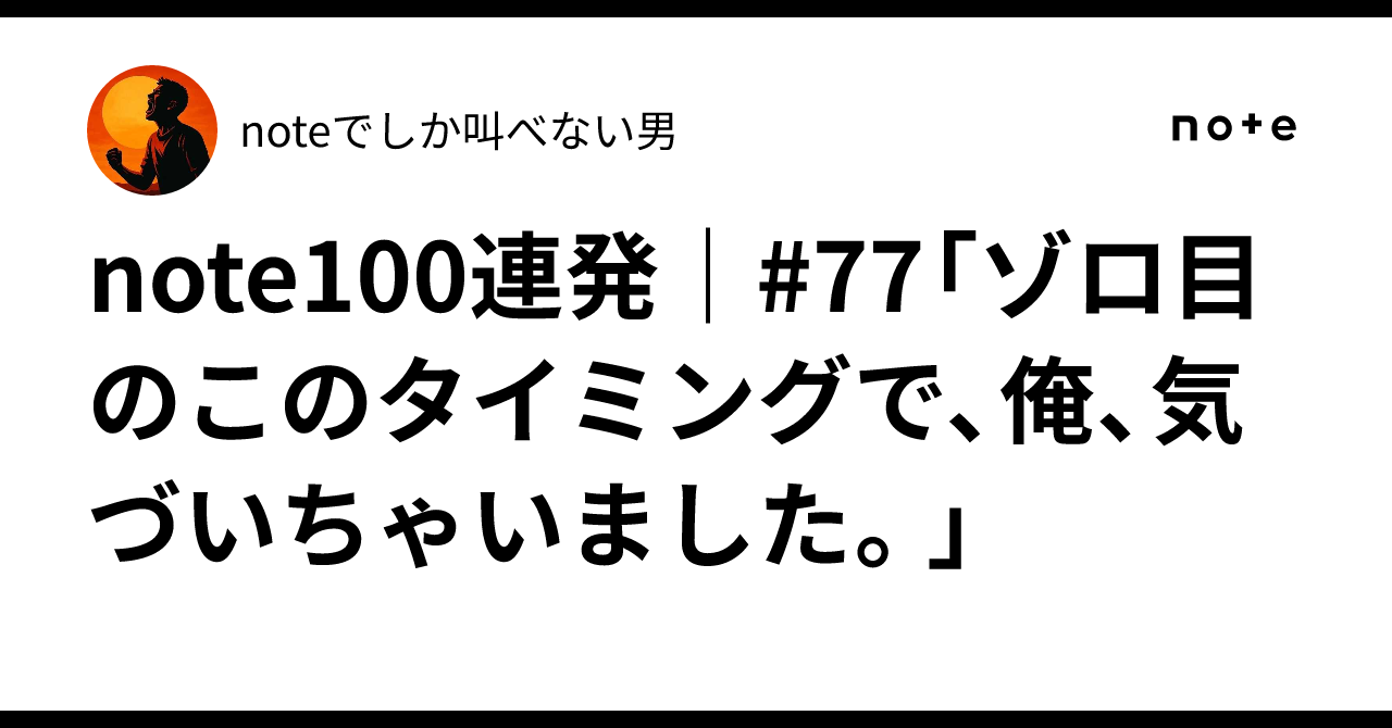 note100連発｜#77「ゾロ目のこのタイミングで、俺、気づいちゃいました。」｜わたる / noteでしか叫べない男