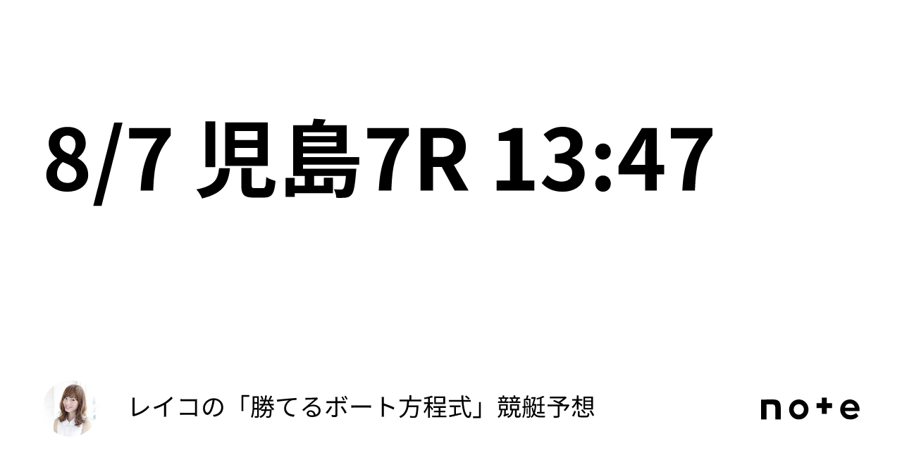 8/7 児島7R 13:47｜レイコの「勝てるボート方程式」💄競艇予想