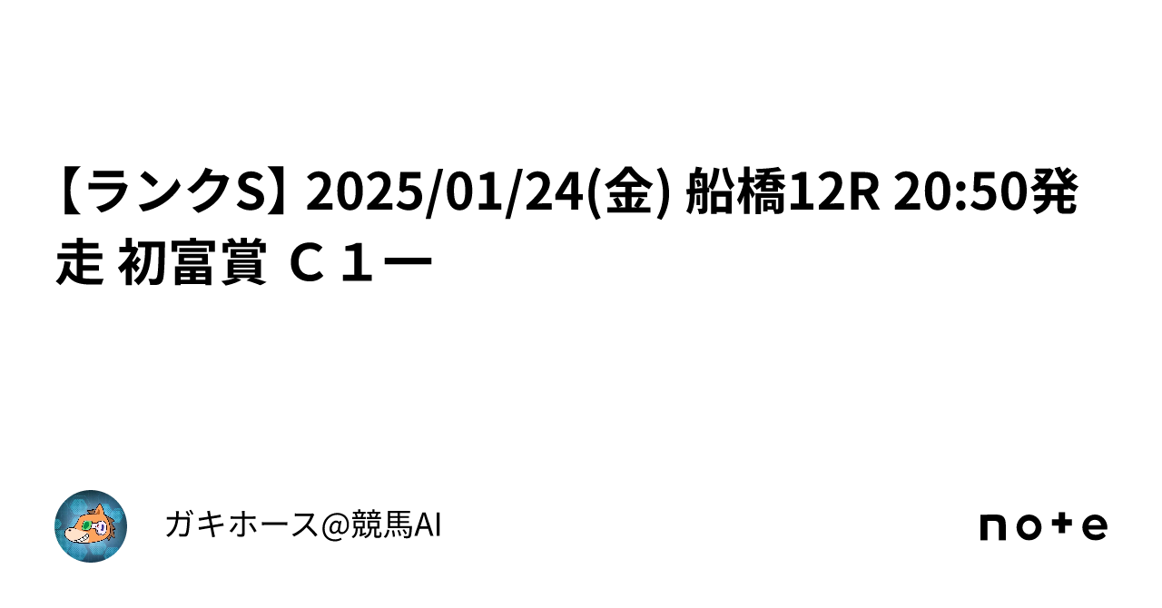 【ランクS】 2025/01/24(金) 船橋12R 20:50発走 初富賞 C1一｜ガキホース@競馬AI